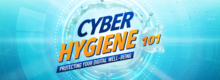 Cyber Hygiene 101: Protecting Your Digital Well-Being Cyber Hygiene 101: Protecting Your Digital Well-Being